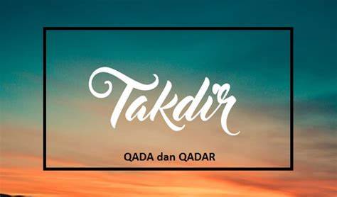 Ini Dia Penjelasan dari Makna Qada dan Qadar: Konsep Takdir dalam Islam